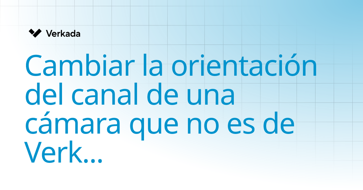 Cambiar la orientación de un canal no Verkada | Command Connector ...